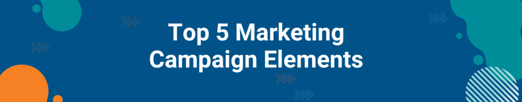 Top 5 Marketing Campaign Elements